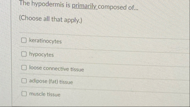 Solved The hypodermis is primarily_composed of...(Choose all | Chegg.com