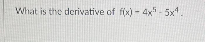 Solved What is the derivative of f(x)=4x5−5x4. | Chegg.com