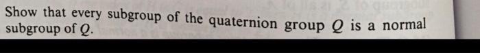 Solved Show that every subgroup of the quaternion group Q is | Chegg.com
