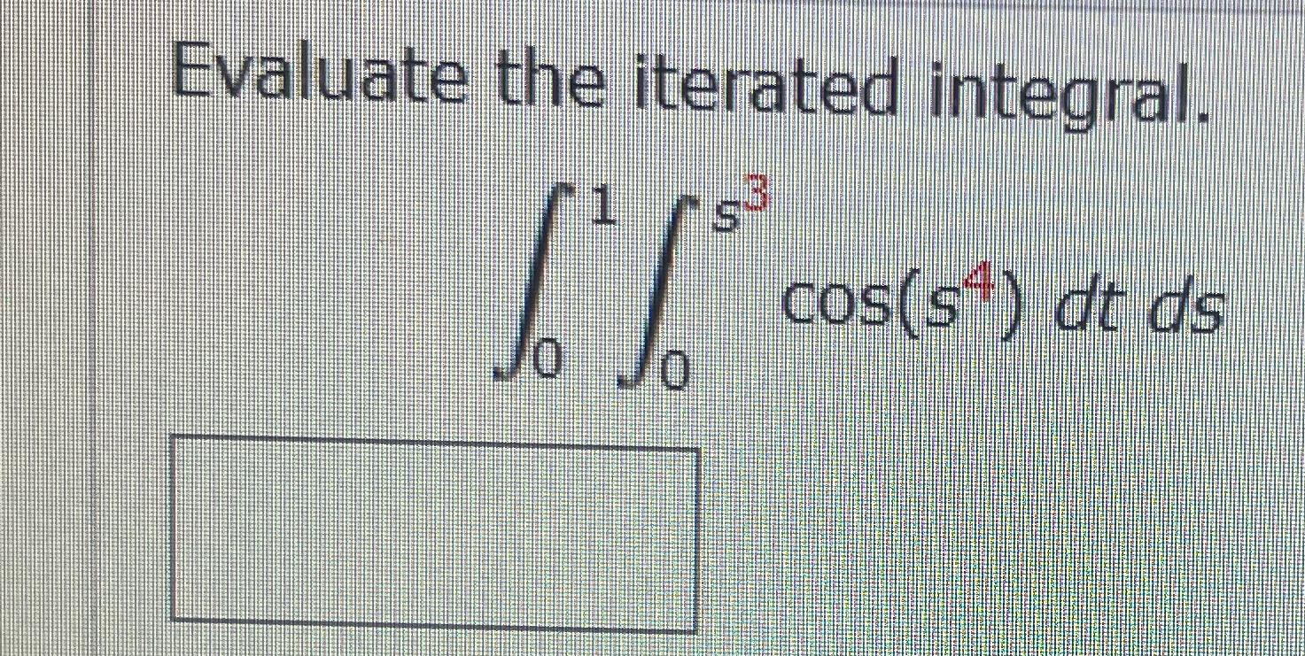 Solved Evaluate the iterated integral.∫01∫0s3cos(s4)dtds | Chegg.com