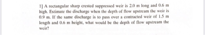 Solved 1) A rectangular sharp crested suppressed weir is 2.0 | Chegg.com
