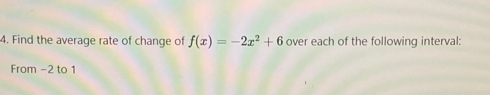 Solved Find the average rate of change of f(x)=-2x2+6 ﻿over | Chegg.com