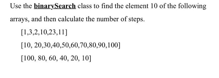 Solved Use the binarySearch class to find the element 10 of | Chegg.com