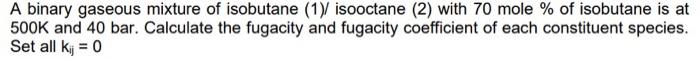 Solved A binary gaseous mixture of isobutane (1) isooctane | Chegg.com