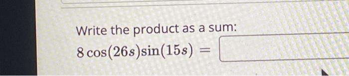 Solved Write the product as a sum: 8 cos (26s) sin(15s) = = | Chegg.com