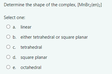 Solved Determine the shape of the complex, MnBr2(en)2Select | Chegg.com