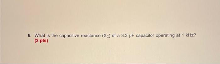 Solved 6. What is the capacitive reactance (Xc) of a 3.3μF | Chegg.com