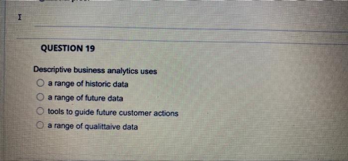 Solved I QUESTION 19 Descriptive business analytics uses O a | Chegg.com