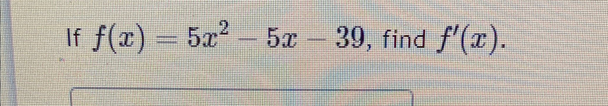 Solved If f(x)=5x2-5x-39, ﻿find f'(x) | Chegg.com