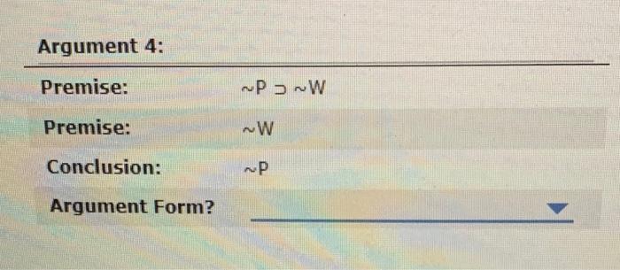 Argument 4: Premise: ∼P⊃∼W Premise: ∼W Conclusion: ∼P | Chegg.com