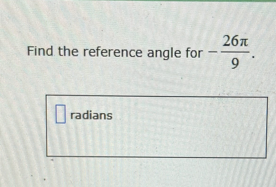 Solved Find the reference angle for -26π9.radians | Chegg.com