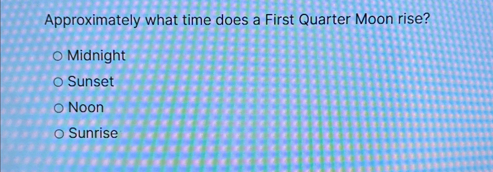 Solved Approximately what time does a First Quarter Moon | Chegg.com