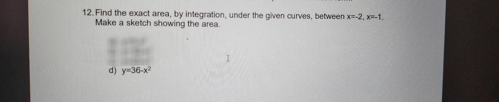 Solved 12. Find the exact area, by integration, under the | Chegg.com