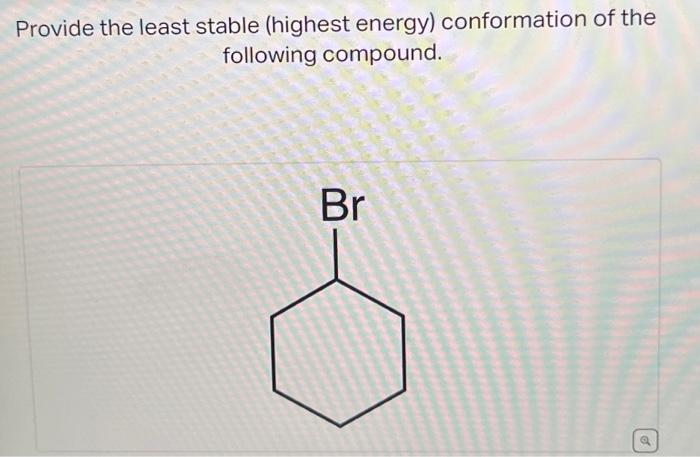 Solved Provide the least stable (highest energy) | Chegg.com