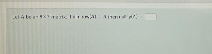 Solved Let A be an 8x7 matrix. If dim row(A) = 5 then | Chegg.com