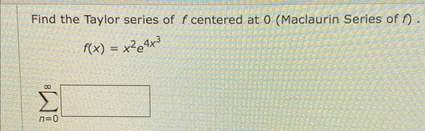 Solved Find the Taylor series of f ﻿centered at 0 (Maclaurin | Chegg.com
