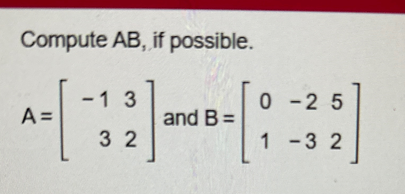 Solved Compute AB, ﻿if possible.A=[-1332] ﻿and B=[0-251-32] | Chegg.com