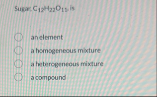 Solved Sugar, C12H22O11, ﻿isan elementa homogeneous mixturea | Chegg.com