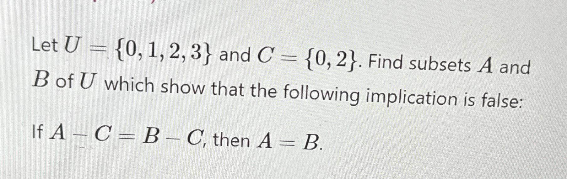 Solved Let U={0,1,2,3} and C={0,2}. Find subsets A and B | Chegg.com Solved Let U={0,1,2,3} and C={0,2}. Find subsets A and B | Chegg.com