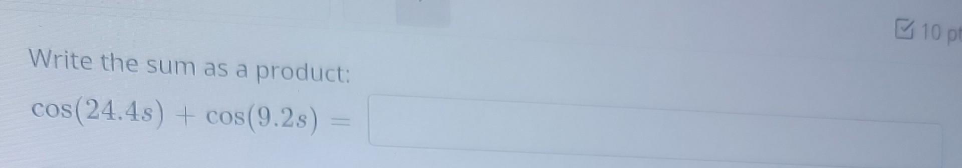 Solved Write the sum as a product: cos(24.4s)+cos(9.2s)= | Chegg.com