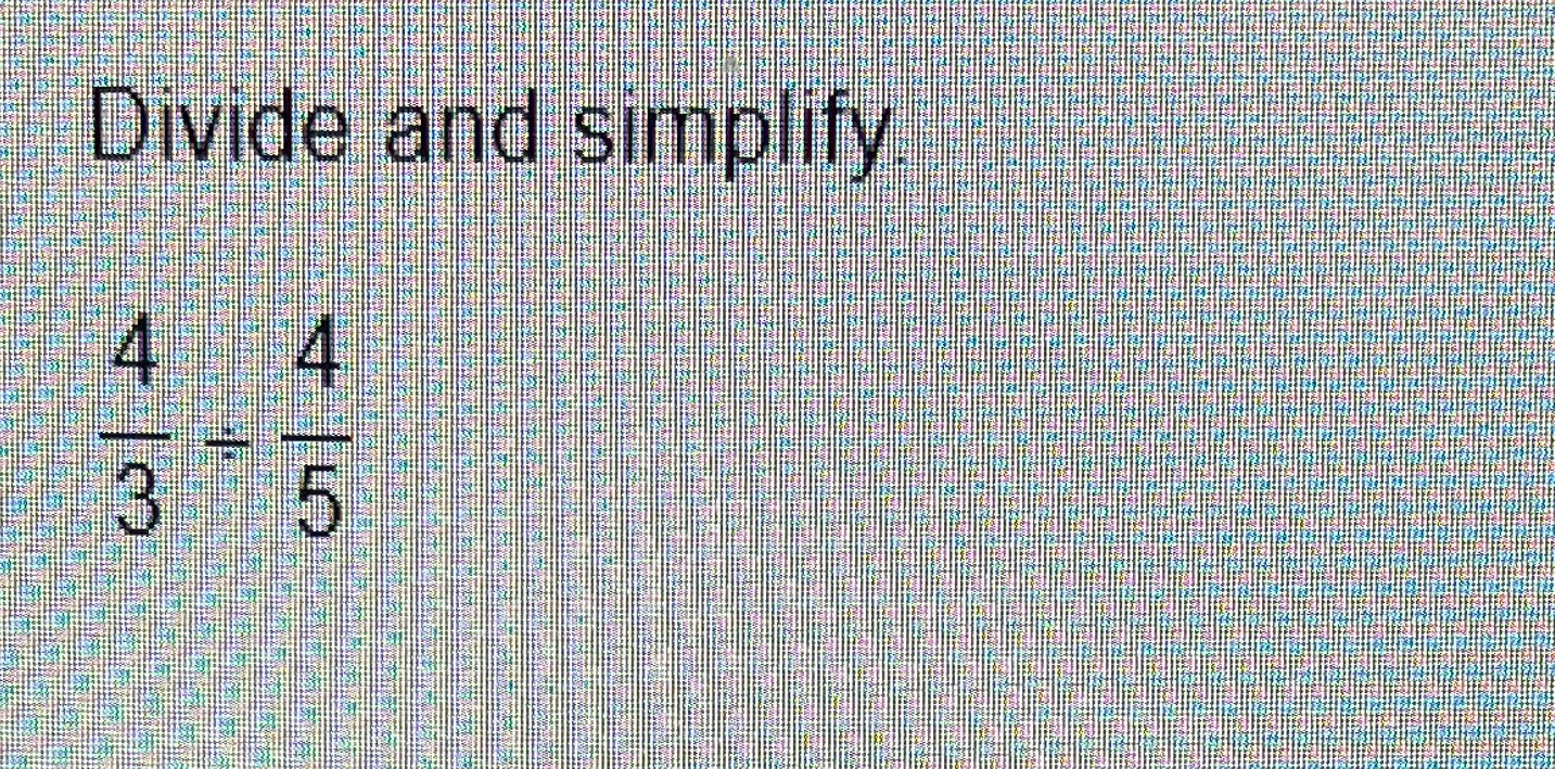 Solved Divide and simplify.43÷45 | Chegg.com