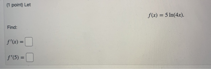 Solved (1 point) Let f(x) = 5 ln(4x). Find: f'(x) = f'(5) = | Chegg.com