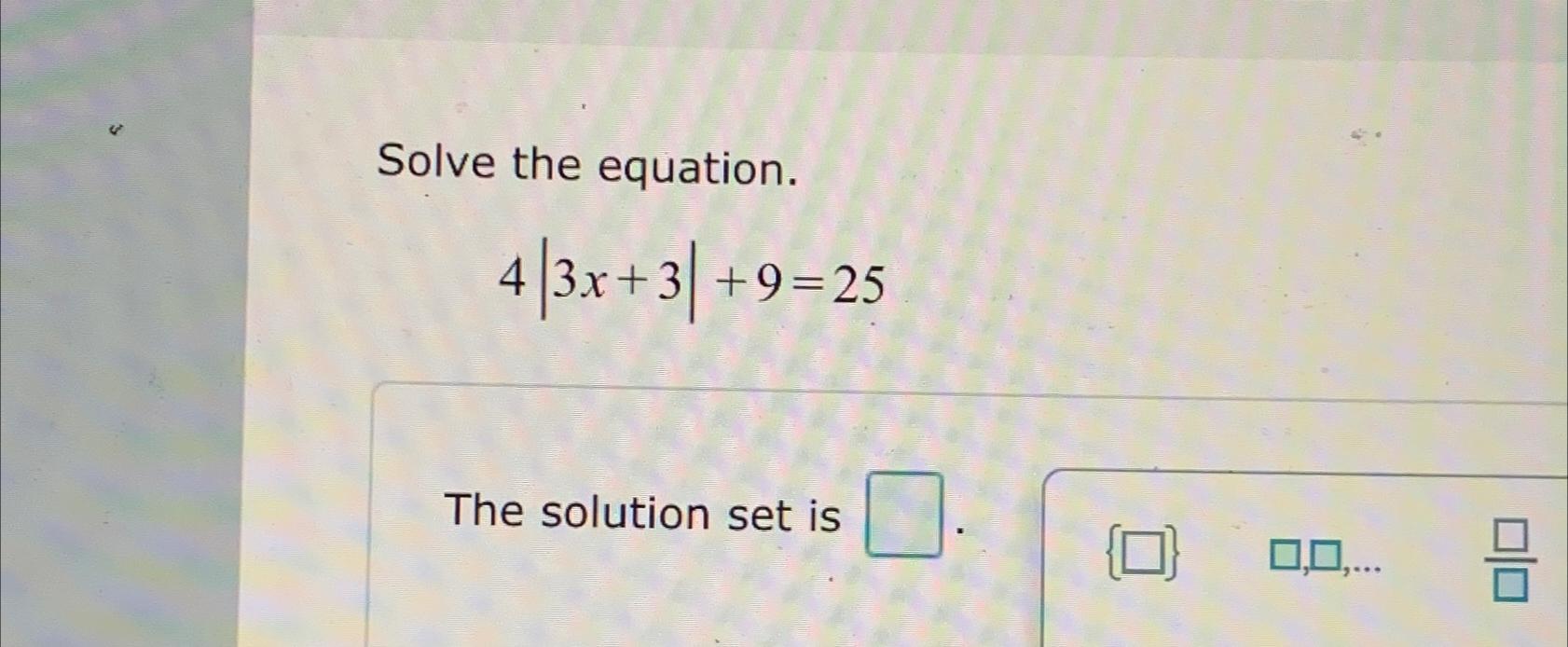 Solved Solve the equation.4|3x+3|+9=25The solution set is | Chegg.com