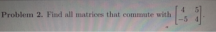 Solved Problem 2. Find all matrices that commute with 5 4 | Chegg.com