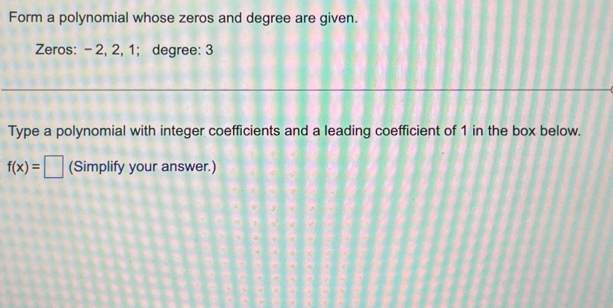 Solved Form a polynomial whose zeros and degree are | Chegg.com