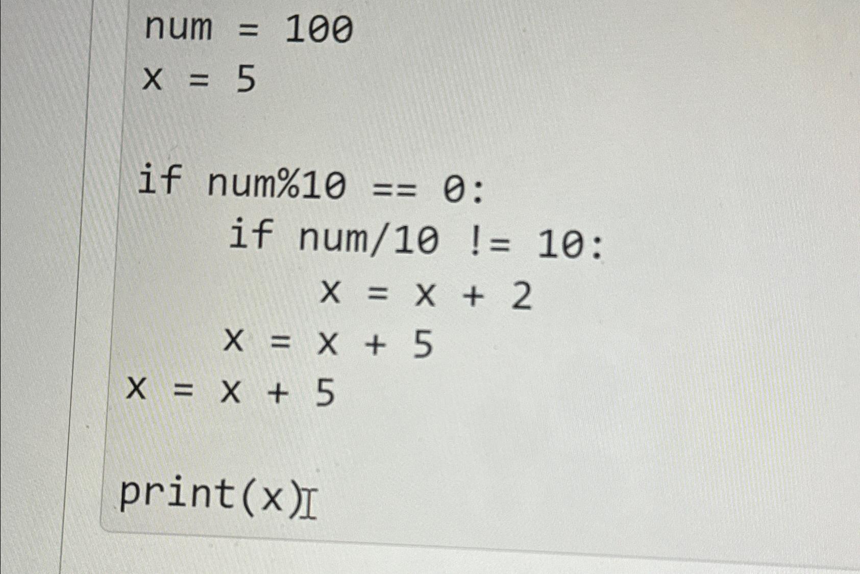 Solved num =100x=5 ﻿if ﻿num %10==0 ﻿: ﻿if ﻿num ?10 ! 10 ﻿: | Chegg.com