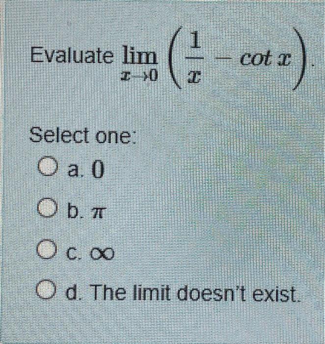 Solved Evaluate limx→0(x1−cotx) Select one: a. 0 b. π c. ∞ | Chegg.com