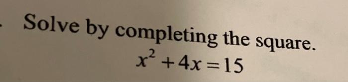 Solved Solve by completing the square. x? + 4x = 15 | Chegg.com