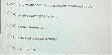 Solved Exposure to waste anesthetic gas may be monitored by | Chegg.com