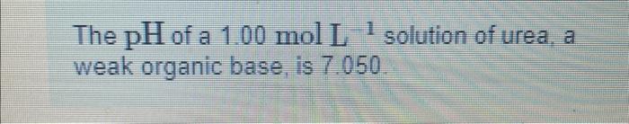 Solved The pH of a 1.00 mol L−1 solution of urea, a weak | Chegg.com