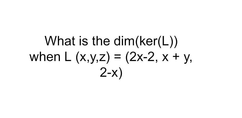 Solved What is the dim(ker(L)) when L (x,y,z) = (2x-2, x + | Chegg.com