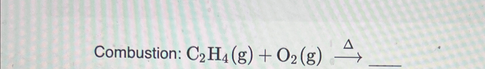 Solved Combustion: C2H4(g)+O2(g)→Delta | Chegg.com