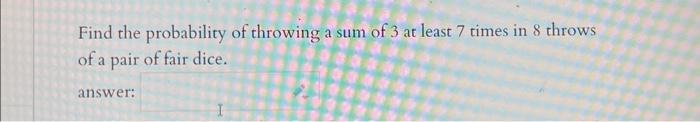 Solved Find the probability of throwing a sum of 3 at least | Chegg.com