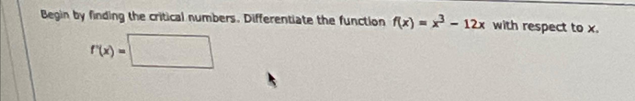 Solved Begin by finding the critical numbers. Differentiate | Chegg.com