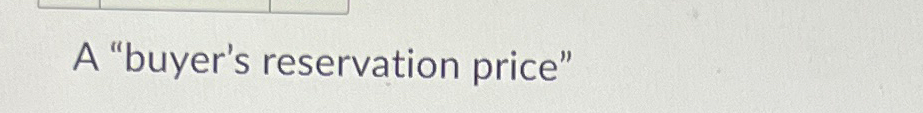 Solved A "buyer's reservation price" | Chegg.com