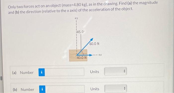 Solved Only two forces act on an object (mass =4.80 kg ), as | Chegg.com