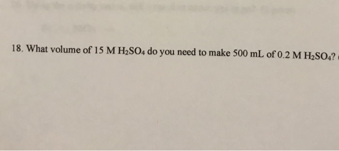 Solved 18. What volume of 15 M H2SO4 do you need to make 500 | Chegg.com
