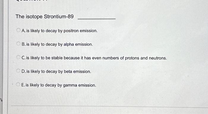 Solved The isotope Strontium-89 A. is likely to decay by | Chegg.com