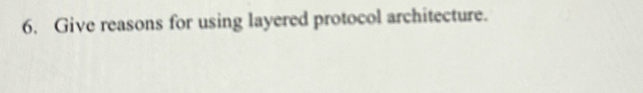 Solved Give reasons for using layered protocol architecture. | Chegg.com
