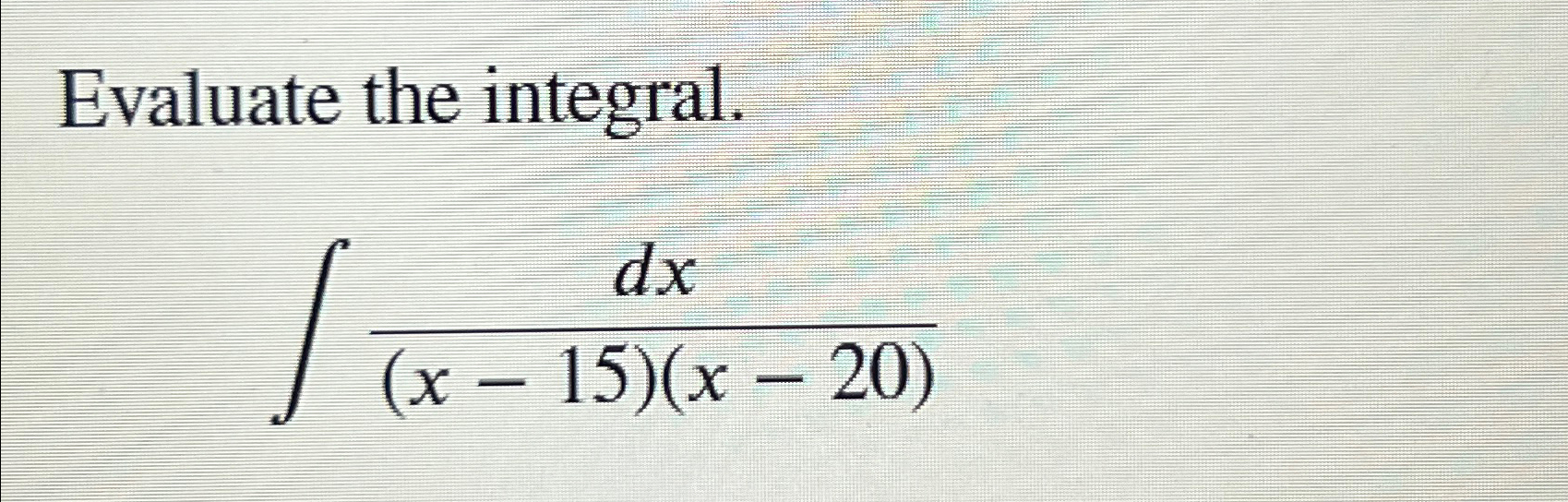 Solved Evaluate the integral.∫﻿﻿dx(x-15)(x-20) | Chegg.com