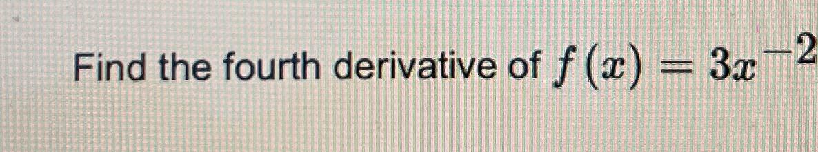 Solved Find the fourth derivative of f(x)=3x-2 | Chegg.com