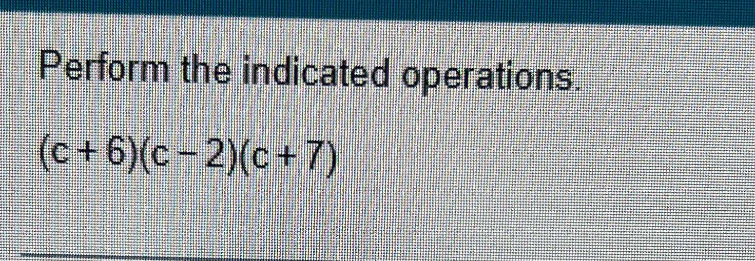 Solved Perform the indicated operations.(c+6)(c-2)(c+7) | Chegg.com