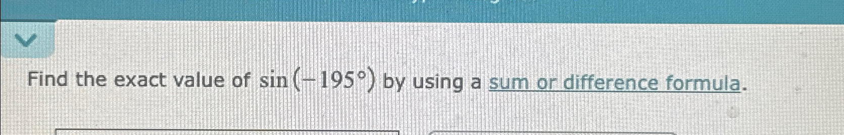Solved Find the exact value of sin(-195°) ﻿by using a sum or | Chegg.com