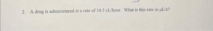 Solved 2. A drug is administered at a rate of 14.5cL/ hour. | Chegg.com