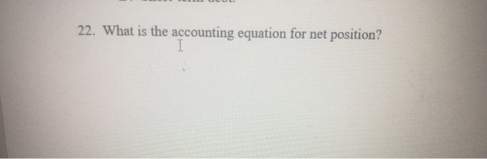 Solved 22. What is the accounting equation for net position? | Chegg.com