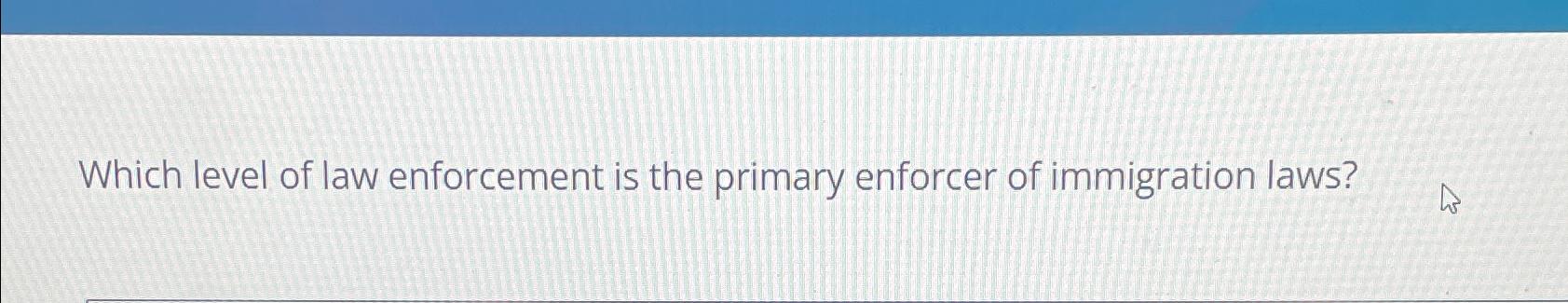 Solved Which level of law enforcement is the primary | Chegg.com